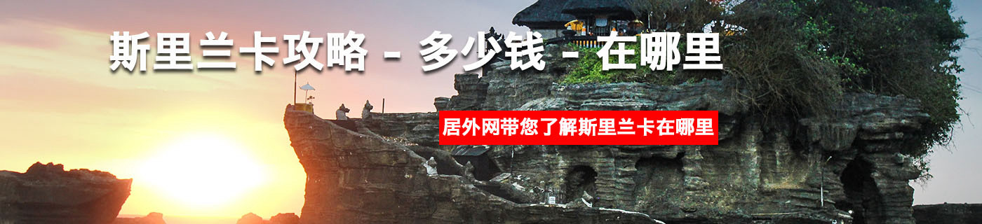 斯里兰卡攻略 - 多少钱 - 在哪里_居外网专题